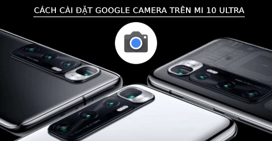 Cách cài đặt Google Camera trên Mi 10 Ultra | Công nghệ