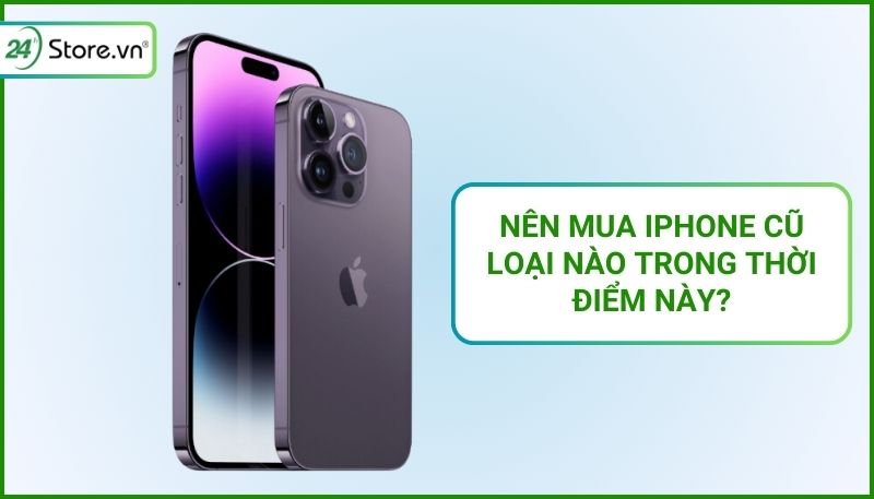 Nên mua iPhone cũ nào? TOP 23+ iPhone cũ đáng mua nhất 2025